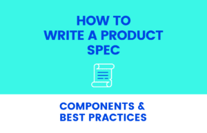 How to Write a Product Spec: Components & Best Practices
