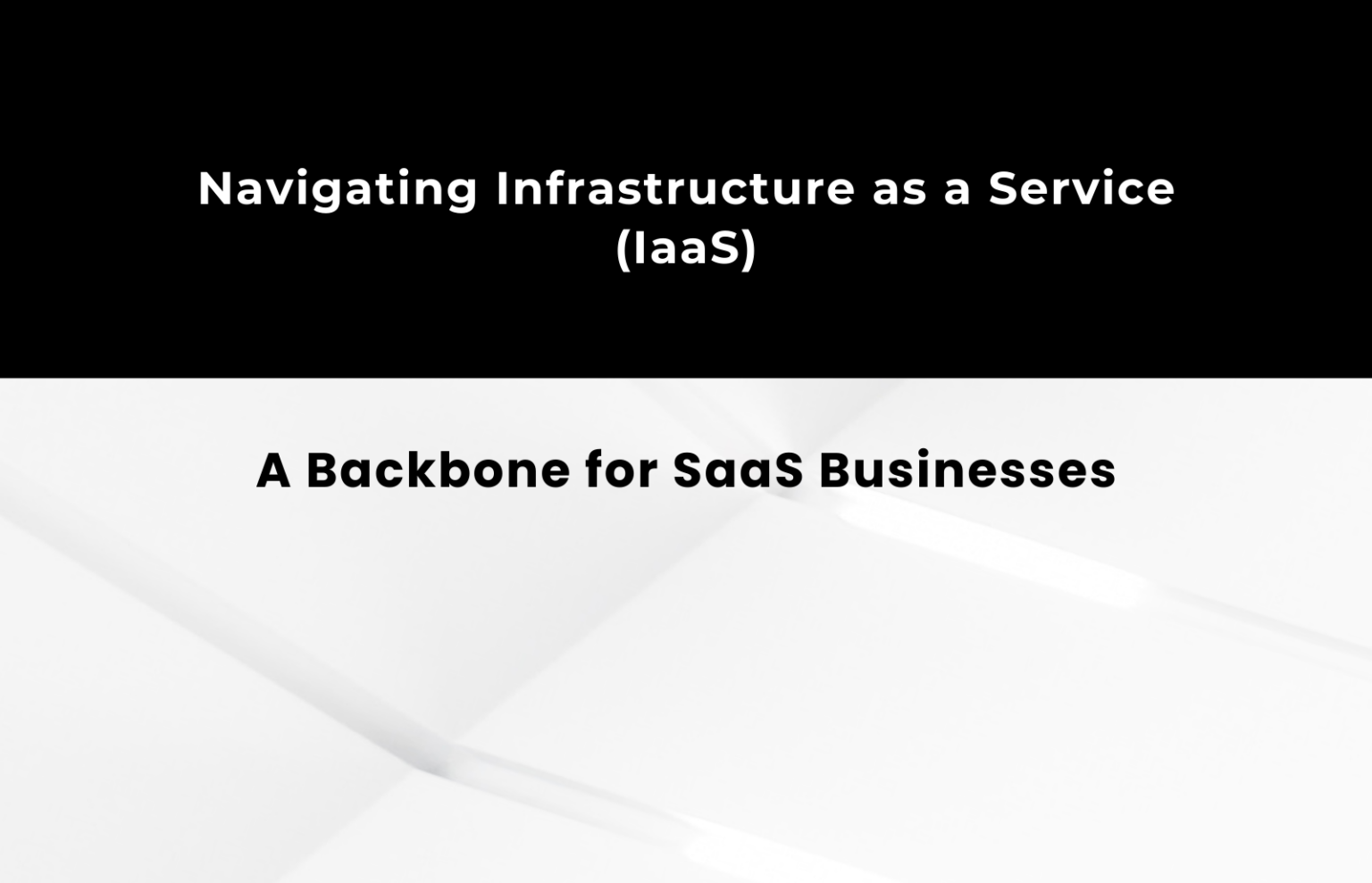 Infrastructure as a Service (IaaS): A Backbone for SaaS Businesses